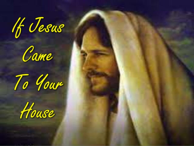 If Jesus came to your house